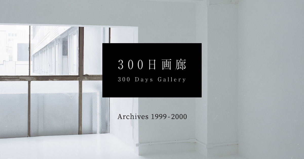小林正昭 | 300日画廊 | 300 Days Gallery Archives 1999-2001 小林正昭 | 300日画廊 | 300 Days Gallery Archives 1999-2001